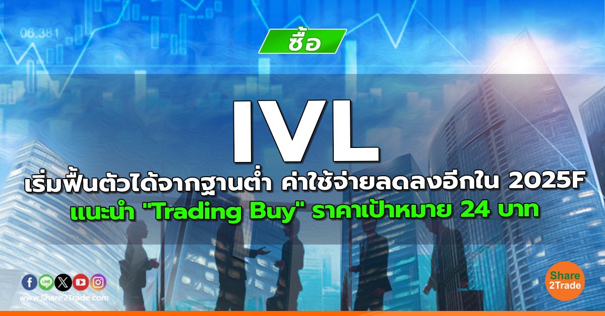 IVL เริ่มฟื้นตัวได้จากฐานต่ำ ค่าใช้จ่ายลดลงอีกใน 2025F แนะนำ "Trading Buy" ราคาเป้าหมาย 24 บาท ...